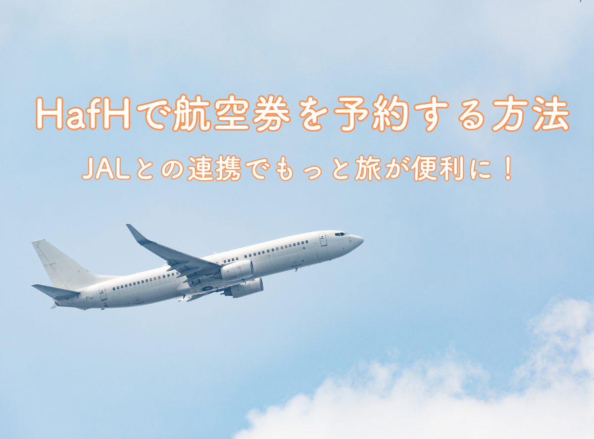【5/11〜】HafH（ハフ）で航空券を予約する方法 JALとの連携で旅がもっと便利に！ - カイドキ