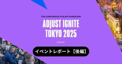 【イベントレポート】業界注目マーケターが集結！ Adjust ignite Tokyo 2025（後編） - アプリブ